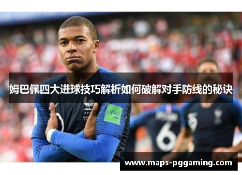 姆巴佩四大进球技巧解析如何破解对手防线的秘诀 - PG模拟器-PG电子模拟器「试玩游戏」PG官方平台网站